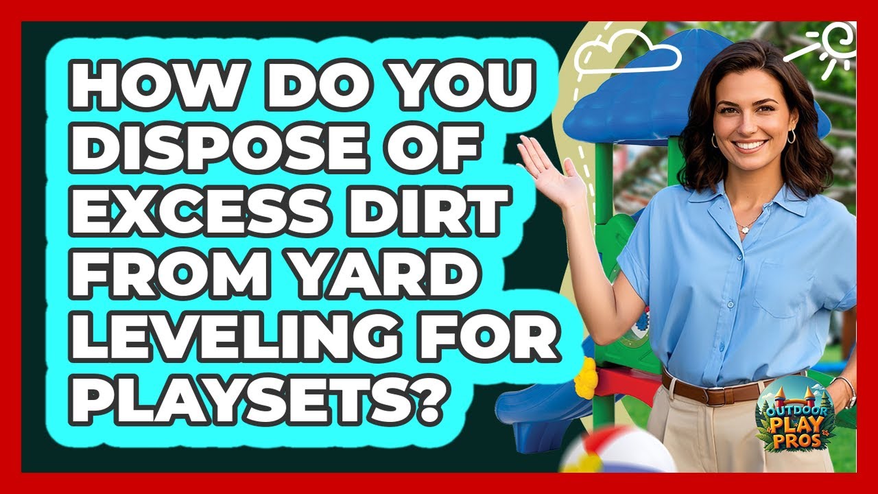 How Do You Dispose Of Excess Dirt From Yard Leveling For Playsets ...