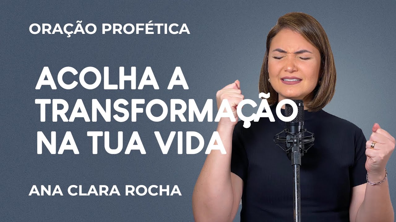 ORAÇÃO PROFÉTICA - ACOLHA A TRANSFORMAÇÃO NA TUA VIDA / Ana Clara Rocha ...