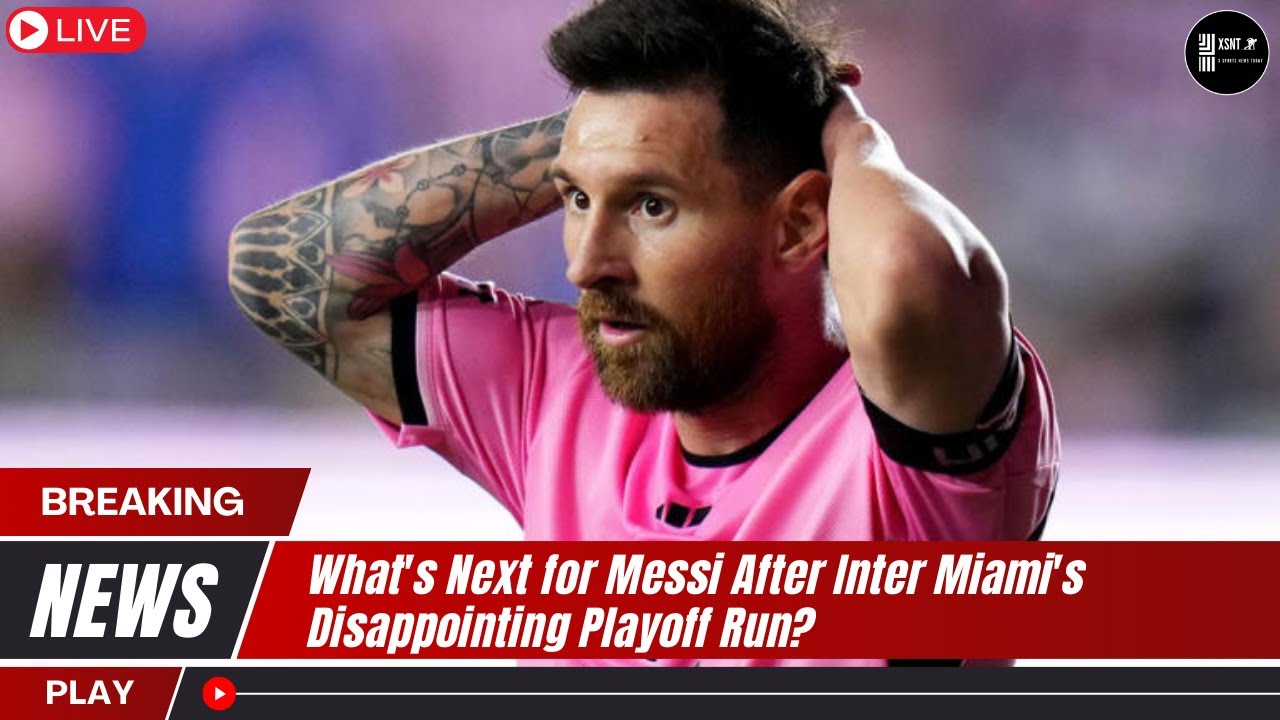What's Next for Messi After Inter Miami's Disappointing Playoff Run ...