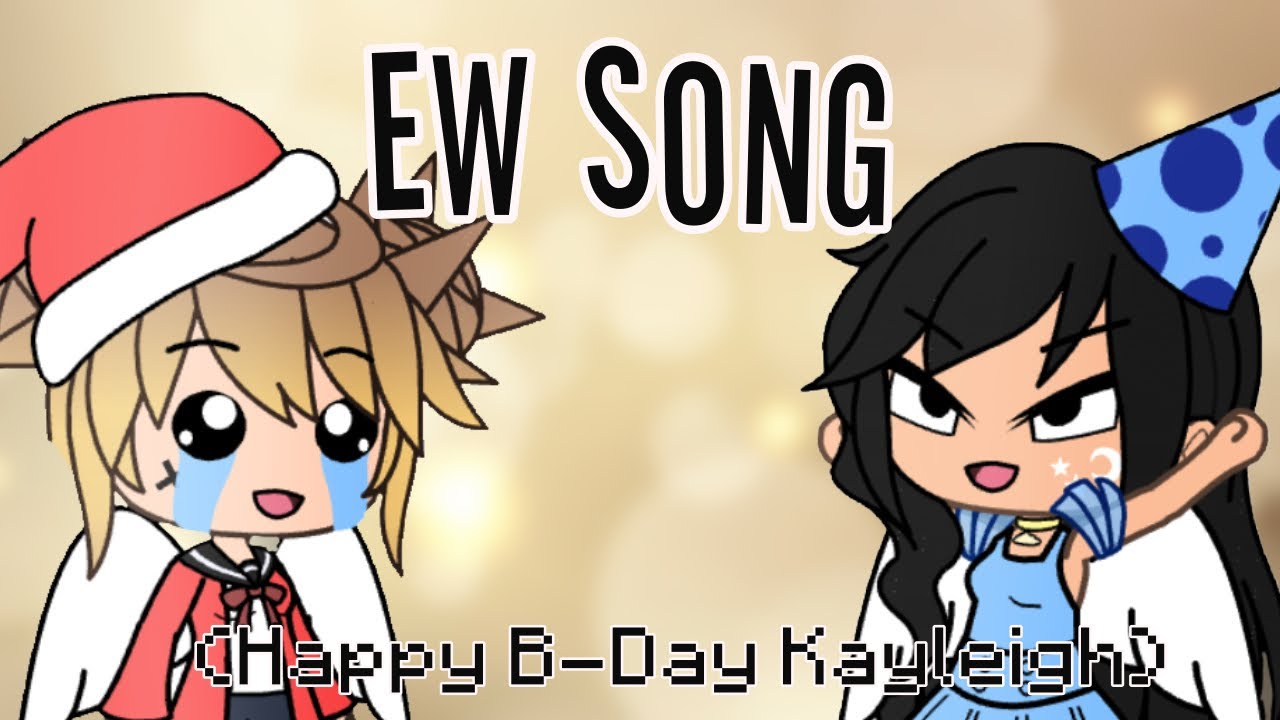 Ew song | GLMV | Happy Birthday Kayleigh! - YouTube