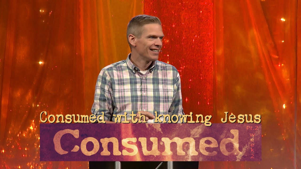 Consumed Pt.2 - Week 2 - Consumed with Knowing Jesus - YouTube