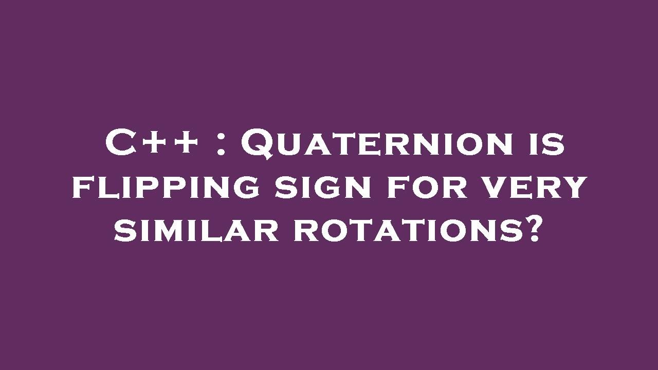 C++ : Quaternion is flipping sign for very similar rotations? - YouTube