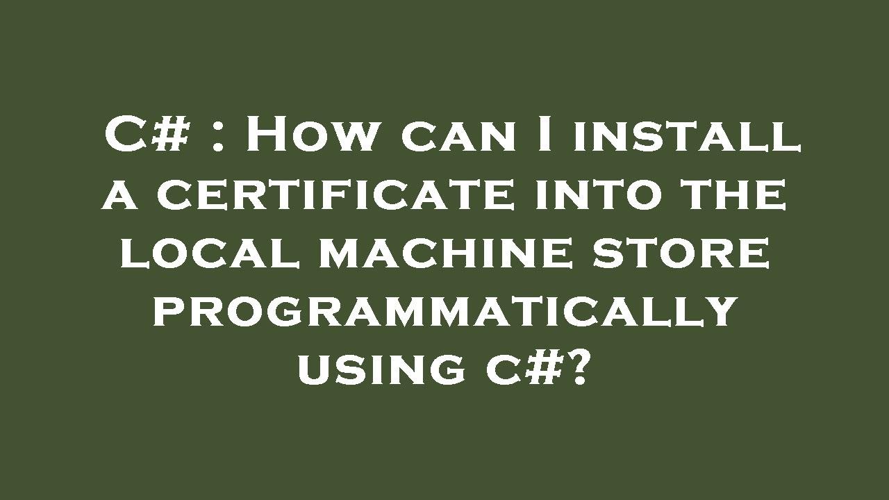 C How Can I Install A Certificate Into The Local Machine Store c-how-can-i-install-a-certificate-into-the-local-machine-store