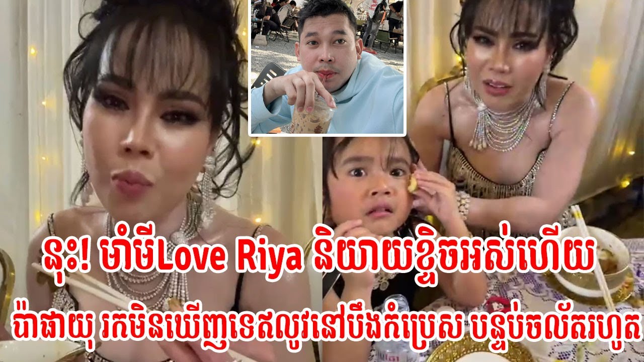 នុះ! មាំមីLove Riya និយាយខ្ទិចអស់ហើយប៉ាផាយុ រកមិនឃើញទេឥលូវនៅបឹងកំប្រេស ...