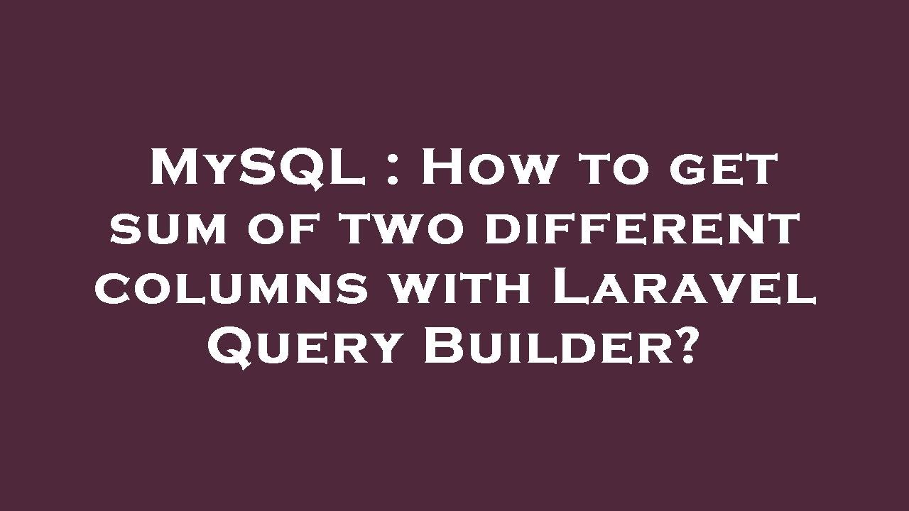 Mysql How To Get Sum Of Two Different Columns With Laravel Query Builder Youtube