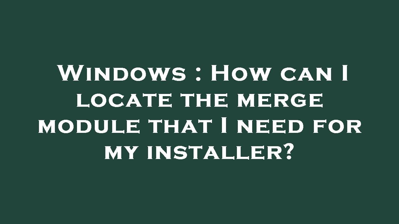 Windows : How can I locate the merge module that I need for my ...