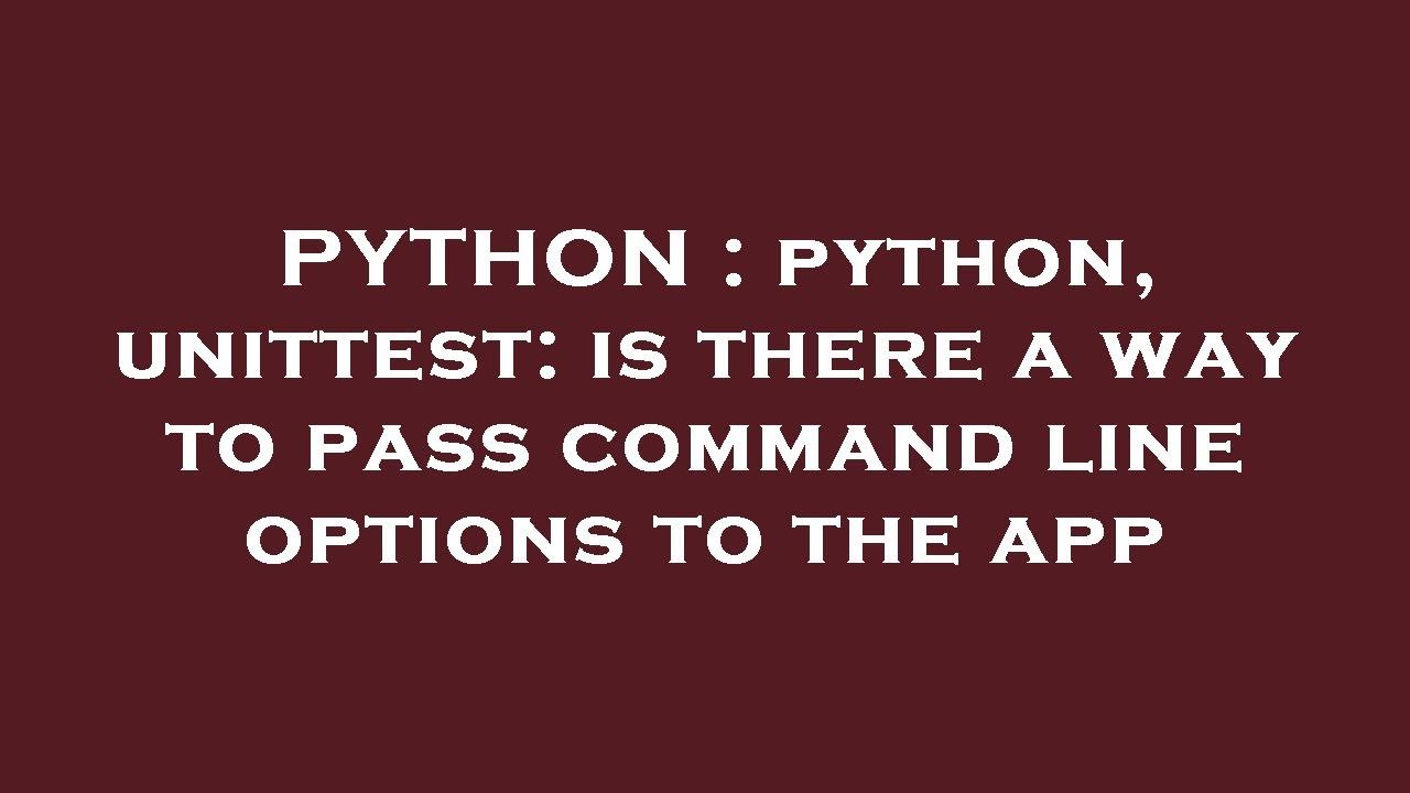 PYTHON Python Unittest Is There A Way To Pass Command Line Options PYTHON Python Unittest Is There A Way To Pass Command Line Options