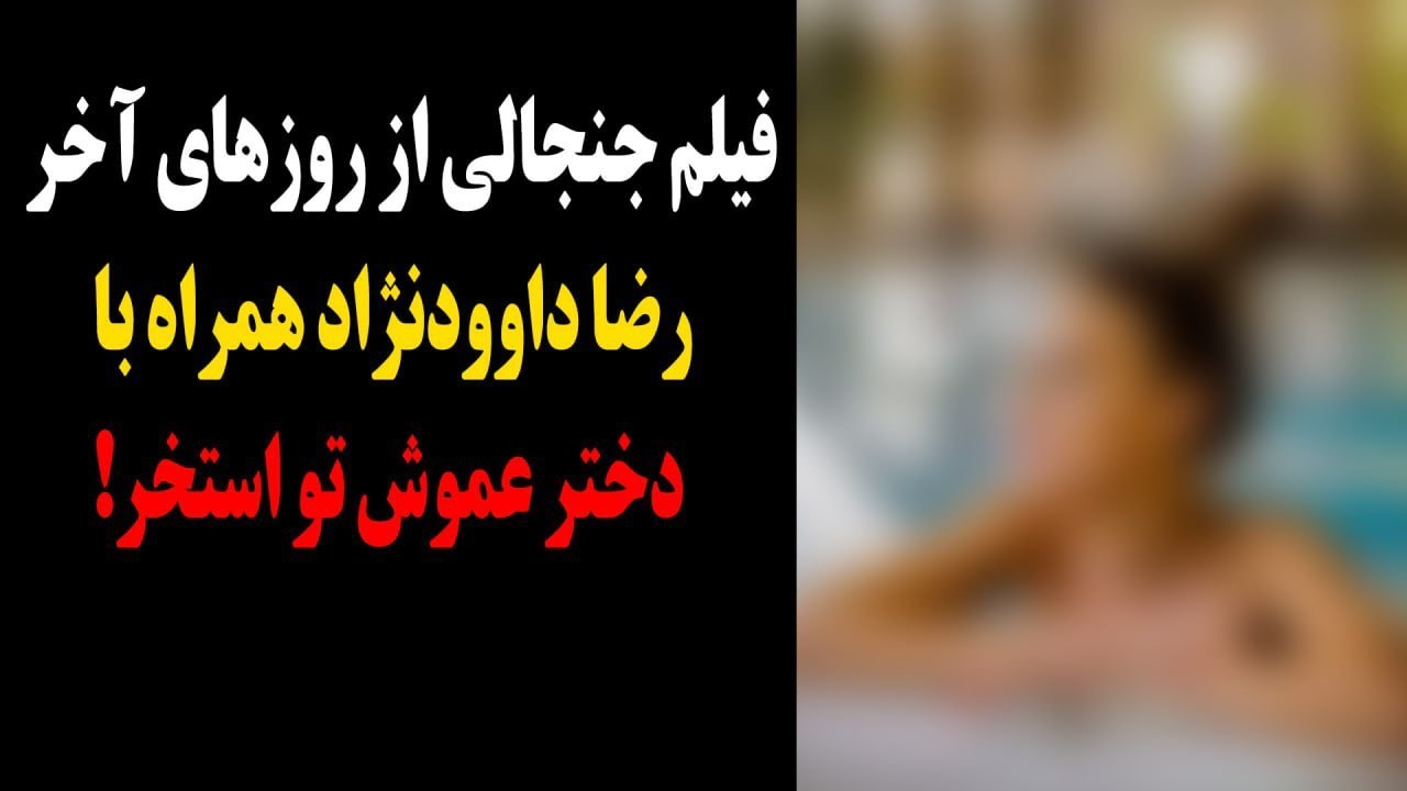 فیلم جنجالی لو رفته از روزهای آخر رضا داوودنژاد همراه با دختر عموش تو