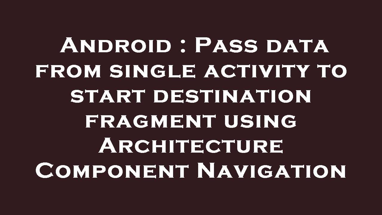 Android : Pass data from single activity to start destination fragment using Architecture ...