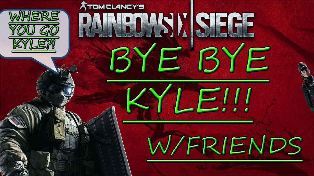 Rainbow Six: Siege | Bye Bye Kyle!!! - YouTube