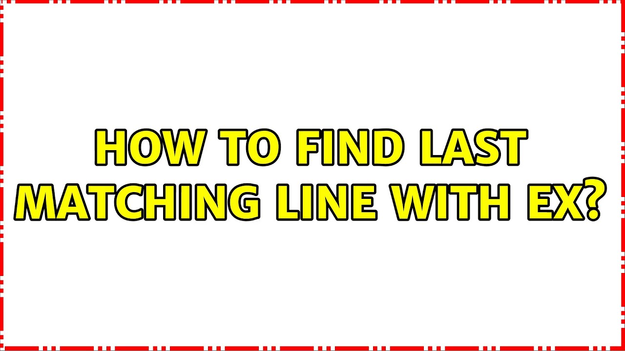 How to find last matching line with ex? (3 Solutions!!) - YouTube