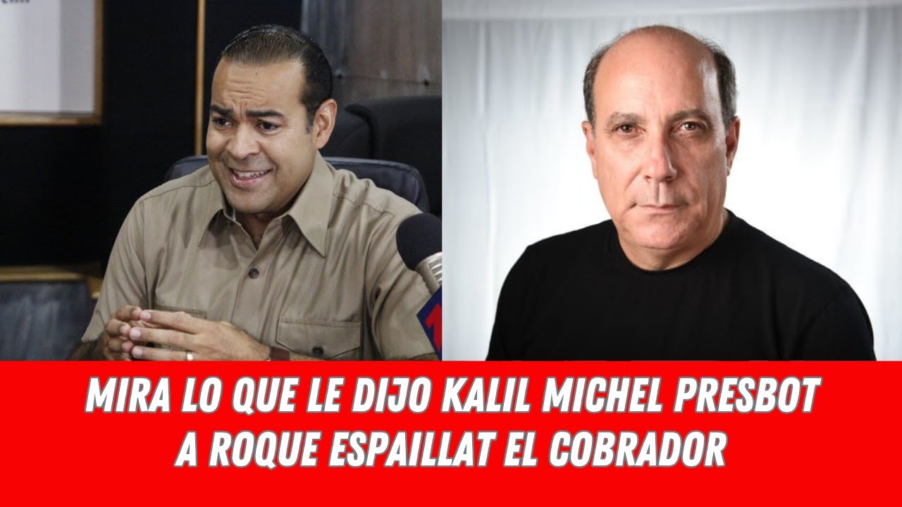 MIRA LO QUE LE DIJO KALIL MICHEL PRESBOT A ROQUE ESPAILLAT EL COBRADOR ...