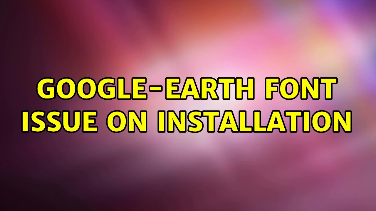 google-earth font issue on installation - YouTube
