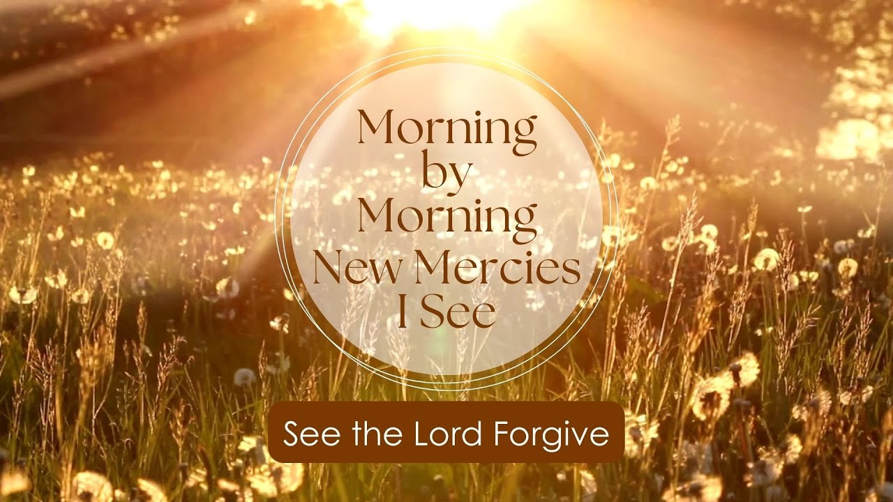 Morning by Morning New Mercies I See Part 5: See the Lord Forgive - YouTube