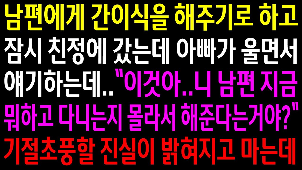 실화사연남편에게 간이식을 해주기로 하고 잠시 친정에 갔는데 아빠가 울면서 얘기하는데기절초풍한 진실이 밝혀지고 마는데 신청