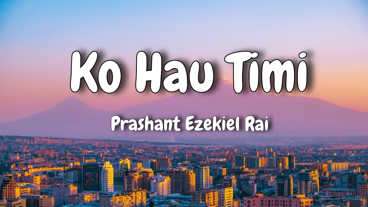 Ko Hau Timi ( lyrical video ) – Prashant Ezekiel Rai - AESTHETIC LYRICS ...
