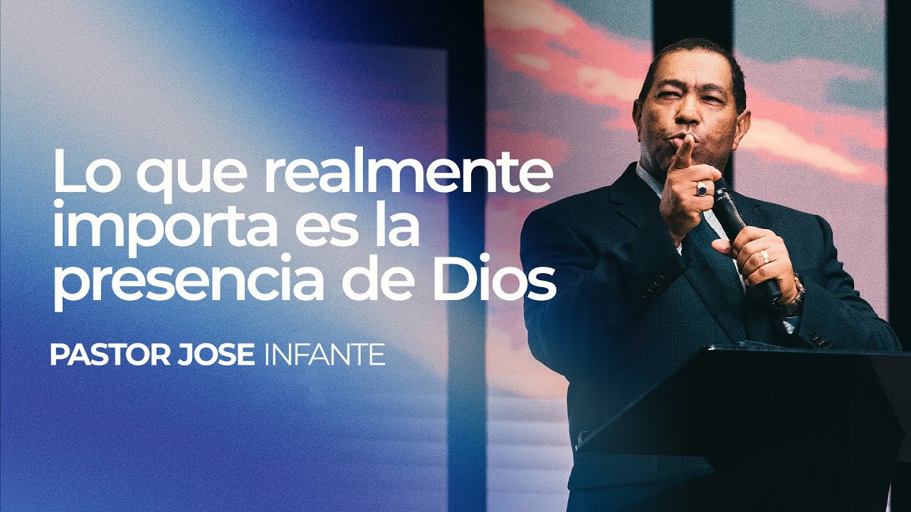 LO QUE REALMENTE IMPORTA ES LA PRESENCIA DE DIOS | PR. JOSE INFANTE ...