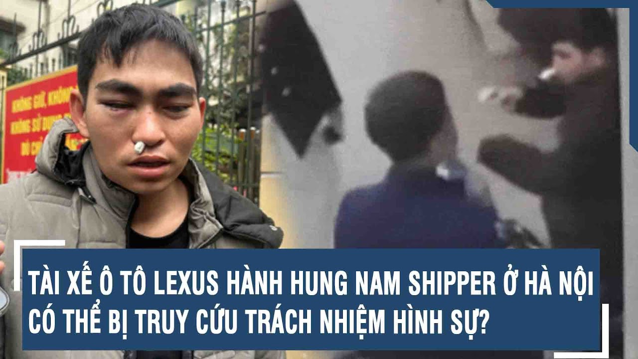 Tài xế ô tô Lexus hành hung nam shipper ở Hà Nội có thể bị truy cứu ...