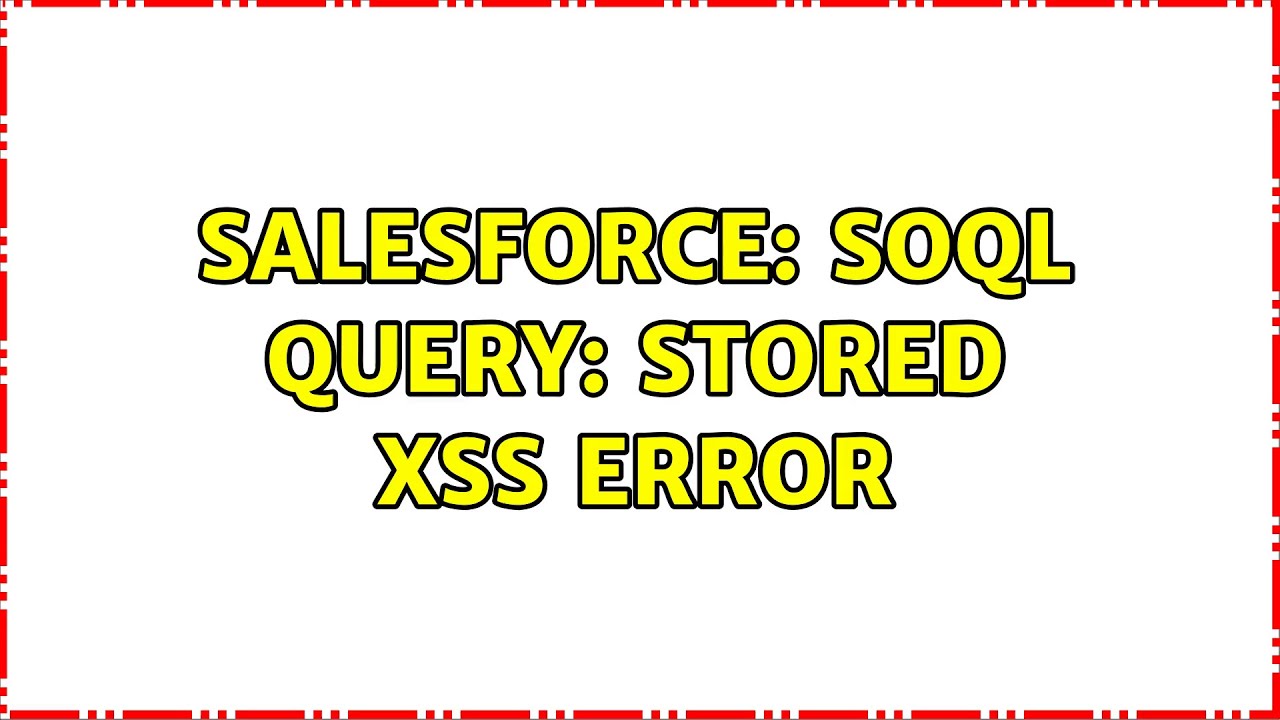 Salesforce: SOQL Query: Stored XSS Error (2 Solutions!!) - YouTube