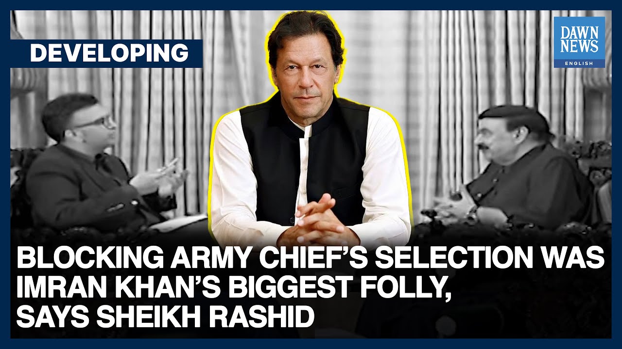 Blocking Army Chief’s Selection Was Imran Khan’s Biggest Folly: Sheikh ...