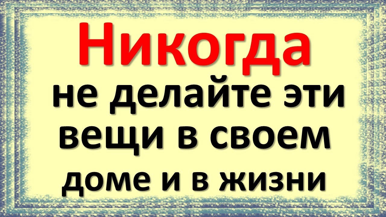 Никогда не делайте эти вещи в своем доме и в жизни это может сломать