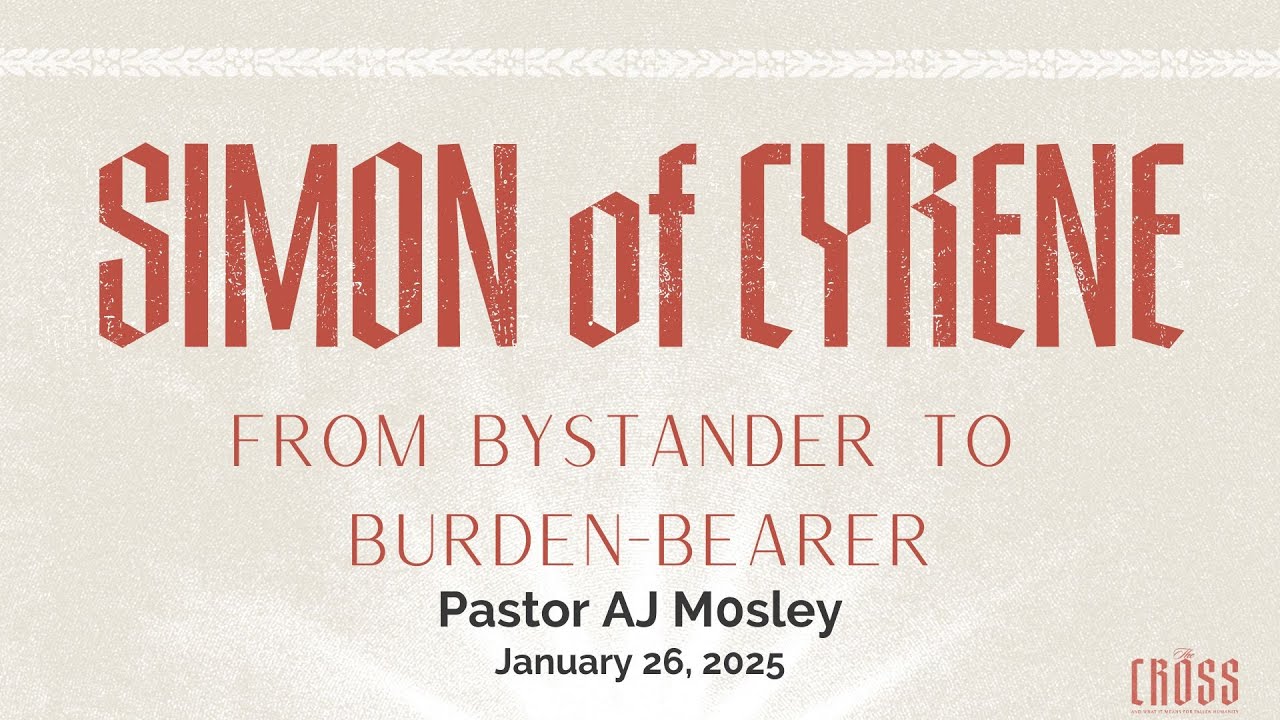 Simon of Cyrene: From Bystander to Burden Bearer | Pastor AJ Mosley | 1 ...