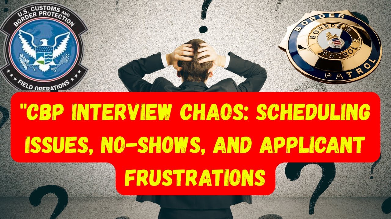 CBP Interview Chaos: Scheduling Issues, No-Shows, and Applicant ...