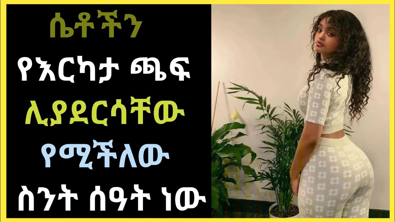 wesib | ሴቶችን የእርካታ ጫፍ ሊያደርሳቸው የሚችለው ስንት ሰዓት ነው ? - YouTube
