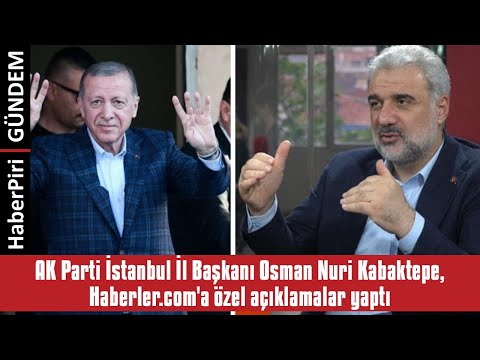 AK PARTİ İSTANBUL İL BAŞKANI OSMAN NURİ KABAKTEPE, HABERLER.COM'A ÖZEL AÇIK...