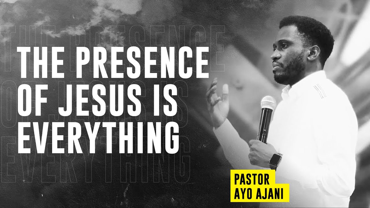 The Presence of Jesus is everything - Pastor Ayo Ajani - YouTube