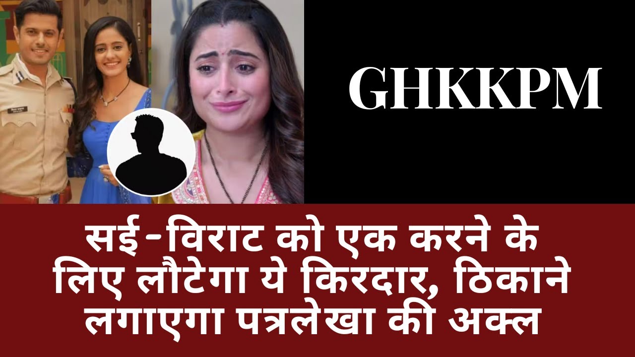 GHKKPM सई-विराट को एक करने के लिए लौटेगा ये किरदार, ठिकाने लगाएगा ...
