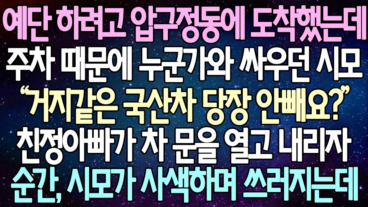 반전 사연 예단 하려고 압구정동에 도착했는데 주차 때문에 누군가와 싸우던 시모 친정아빠가 차 문을 열고 내리자 순간 시모가