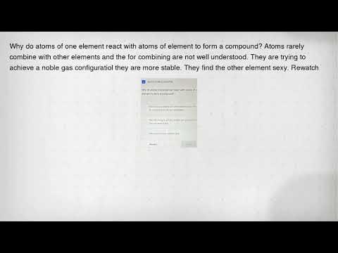 Why do atoms of one element react with atoms of element to form a ...