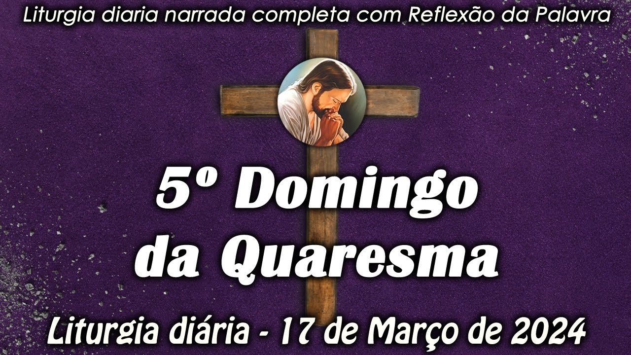 LITURGIA COMPLETA 17 DE MARÇO - 5ª DOMINGO DA QUARESMA - LITURGIA DO ...