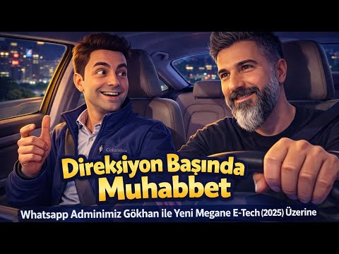 Direksiyon Başında Muhabbet-2: WhatsApp Adminimiz Gökhan ile Yeni Megane E-Tech (2025) Üzerine