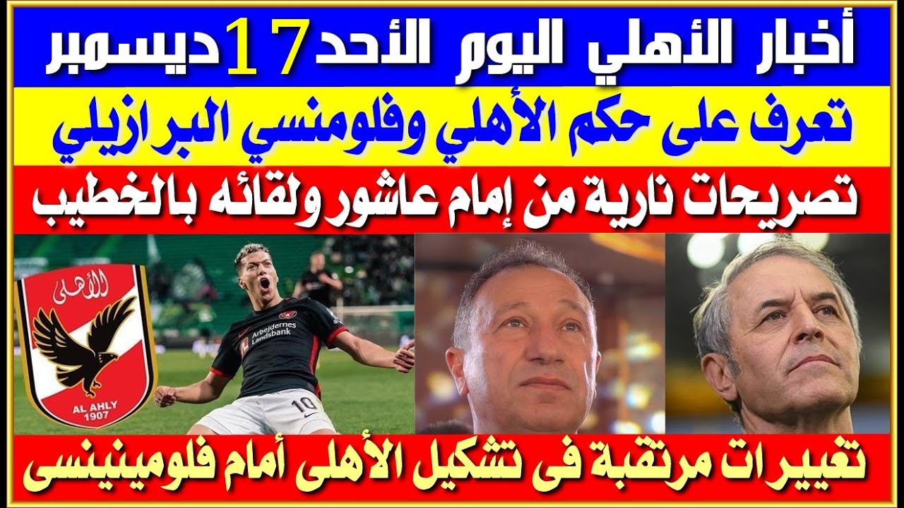 أخبار الأهلي اليوم الأحد 17 12 حكم مباراة الأهلي وفلومنسى البرازيلي