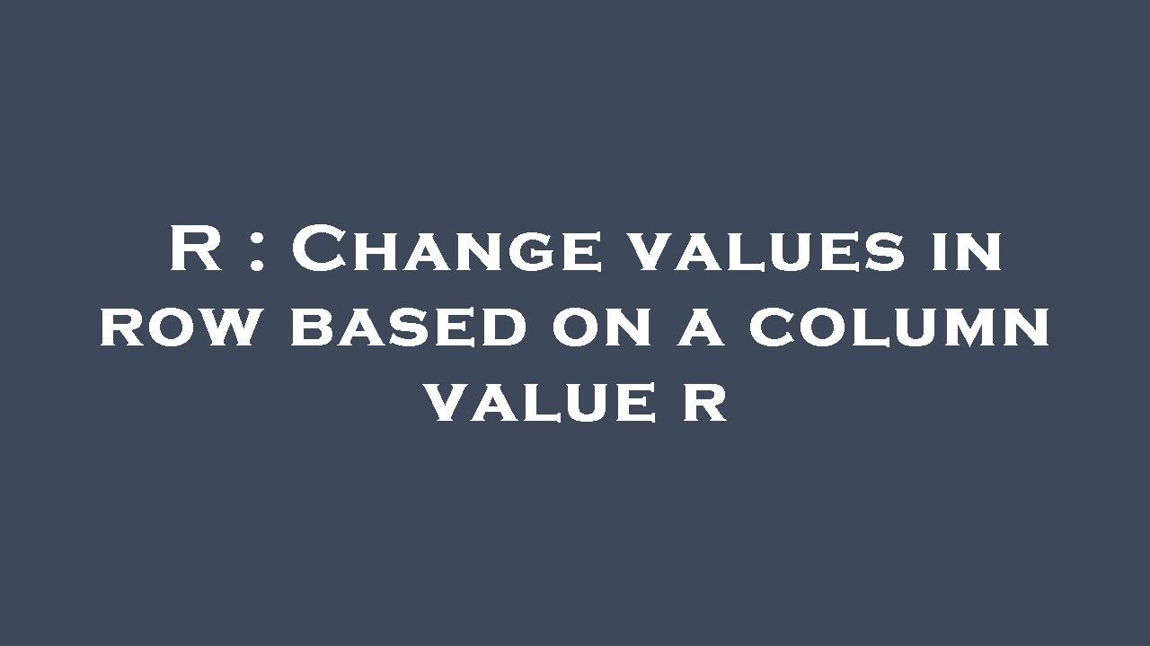 R Change Values In Row Based On A Column Value R YouTube R Change Values In Row Based On A Column Value R YouTube