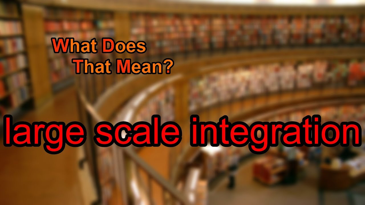 What Does Large Scale Integration Mean YouTube what-does-large-scale-integration-mean-youtube