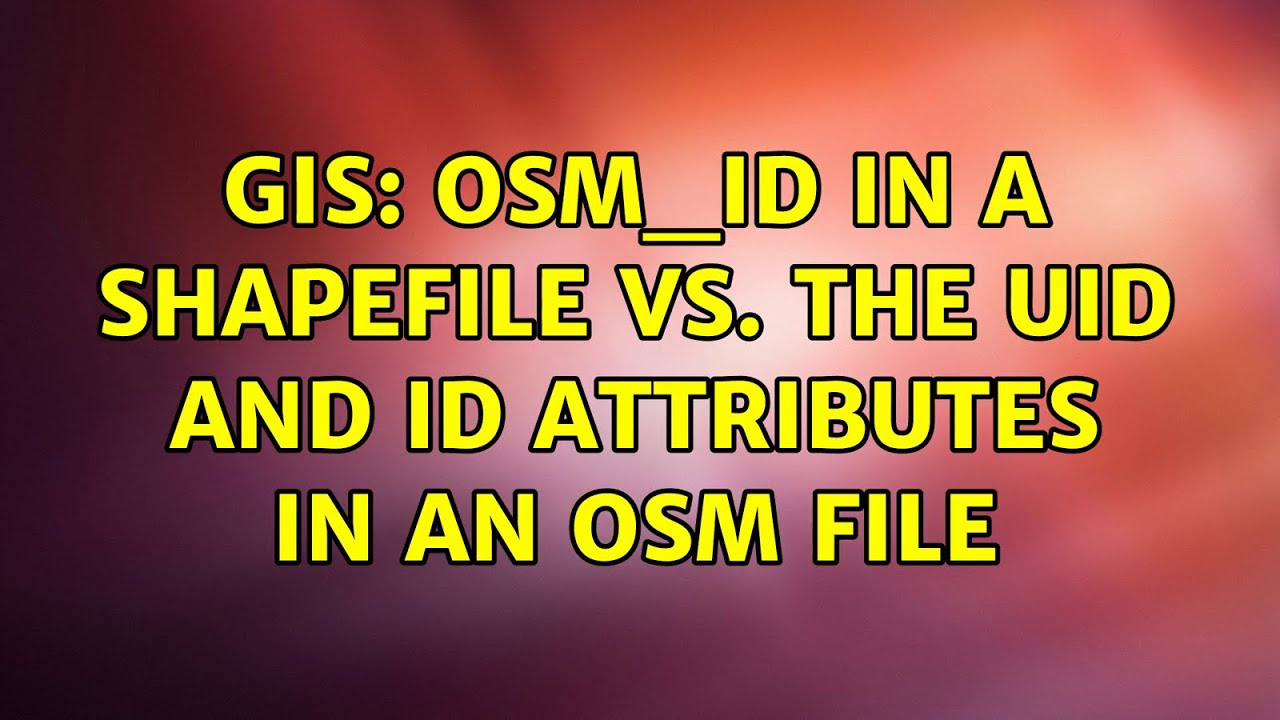 GIS: osm_id in a shapefile vs. the uid and id attributes in an OSM file ...