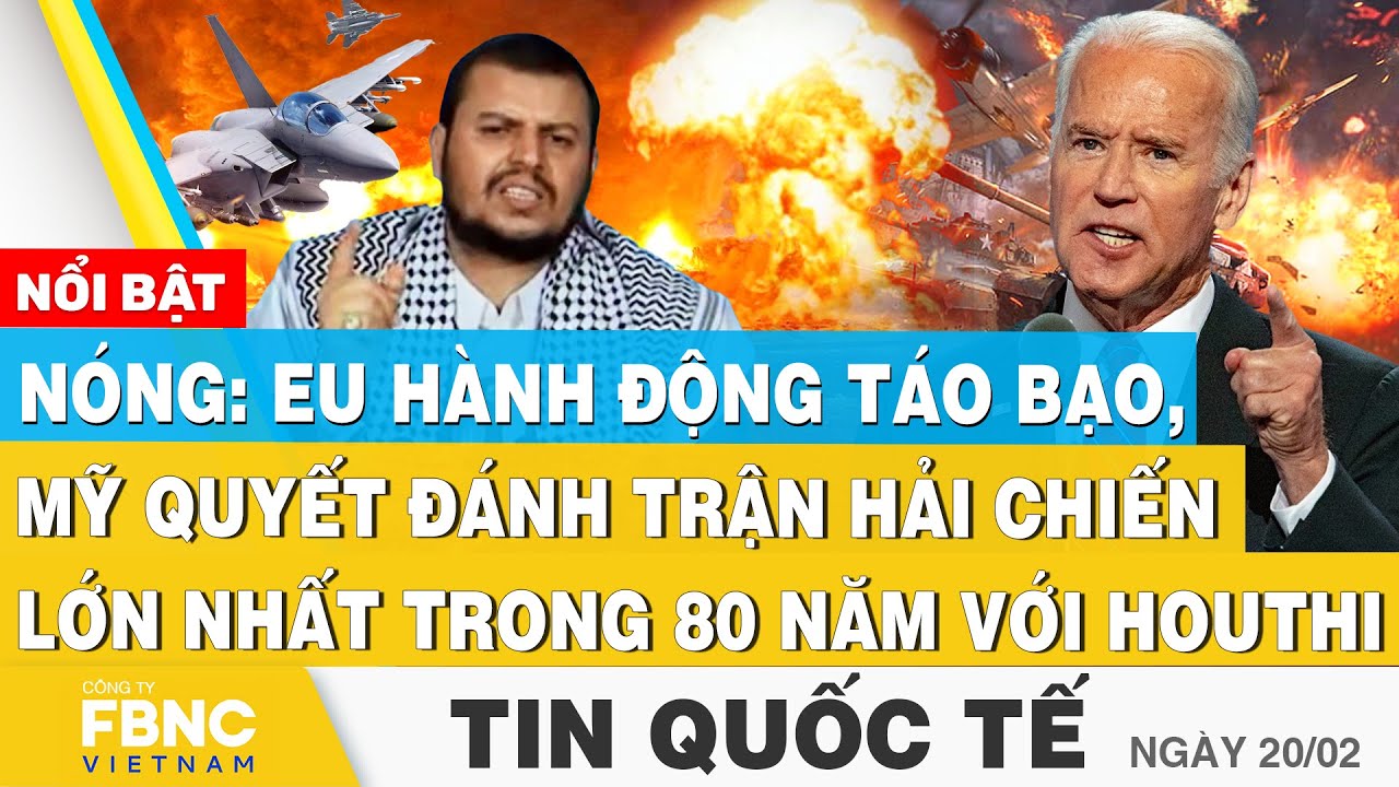 Tin Quốc tế 20/2,Nóng: EU hành động táo bạo, Mỹ đánh trận hải chiến lớn ...