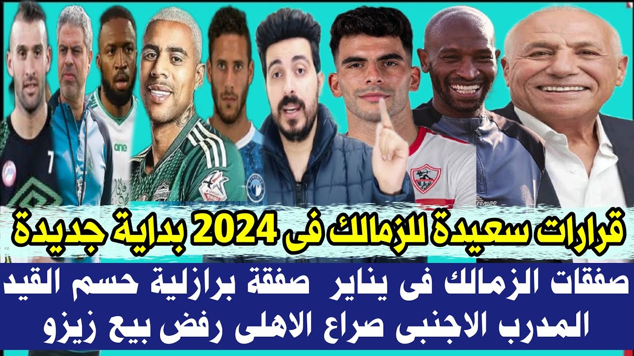 قرارات سعيدة للزمالك فى 2024 بداية جدبدة صفقات الزمالك يناير حسم القيد