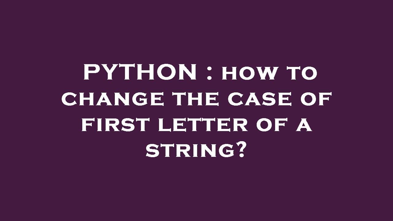PYTHON How To Change The Case Of First Letter Of A String YouTube PYTHON How To Change The Case Of First Letter Of A String YouTube