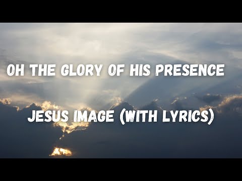 Oh The Glory Of His Presence | Jesus Image (With Lyrics)