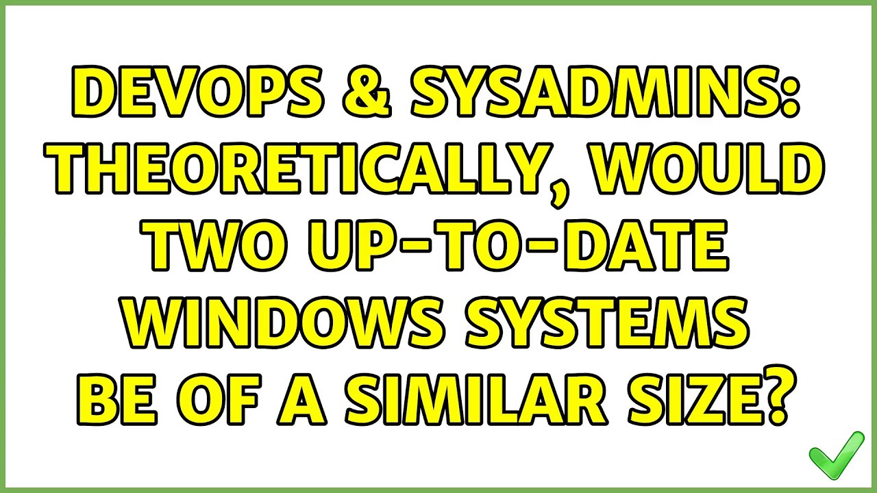 Devops And Sysadmins Theoretically Would Two Up To Date Windows Systems Be Of A Similar Size