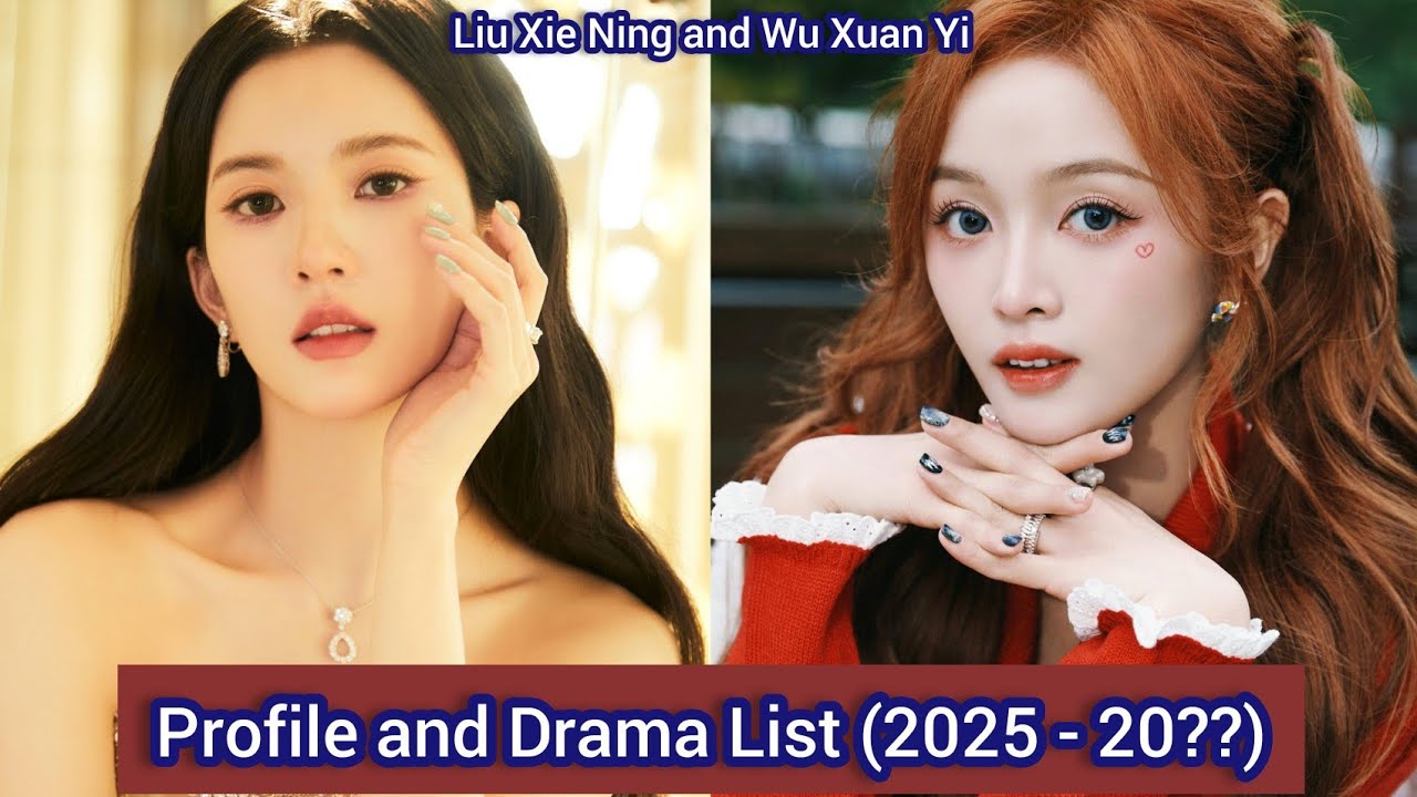 Liu Xie Ning and Wu Xuan Yi | Profile and Drama List (2025 - 20 ...