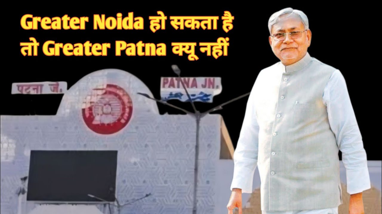 Bihar Capital patna Become greater patna : Greater Noida हो सकता है तो ...