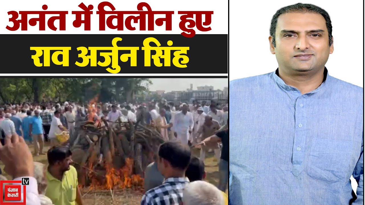 पंचतत्व में विलीन हुए कांग्रेस नेता Rao Arjun Singh, Rewari की जनता ने ...