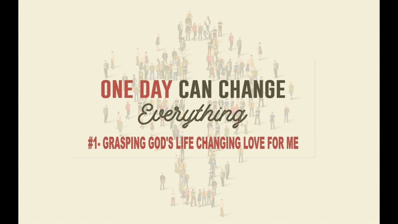 One Day Can Change Everything Grasping God's Life Changing Love For Me ...