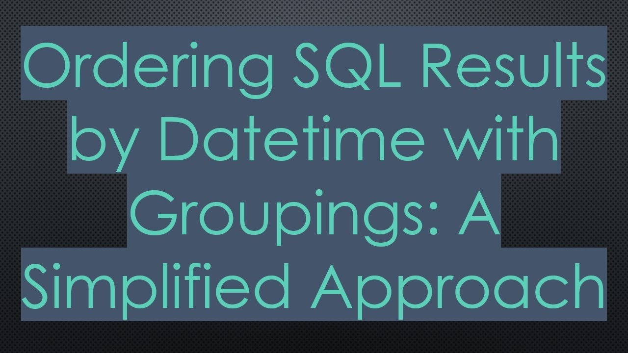 Ordering SQL Results by Datetime with Groupings: A Simplified Approach - YouTube