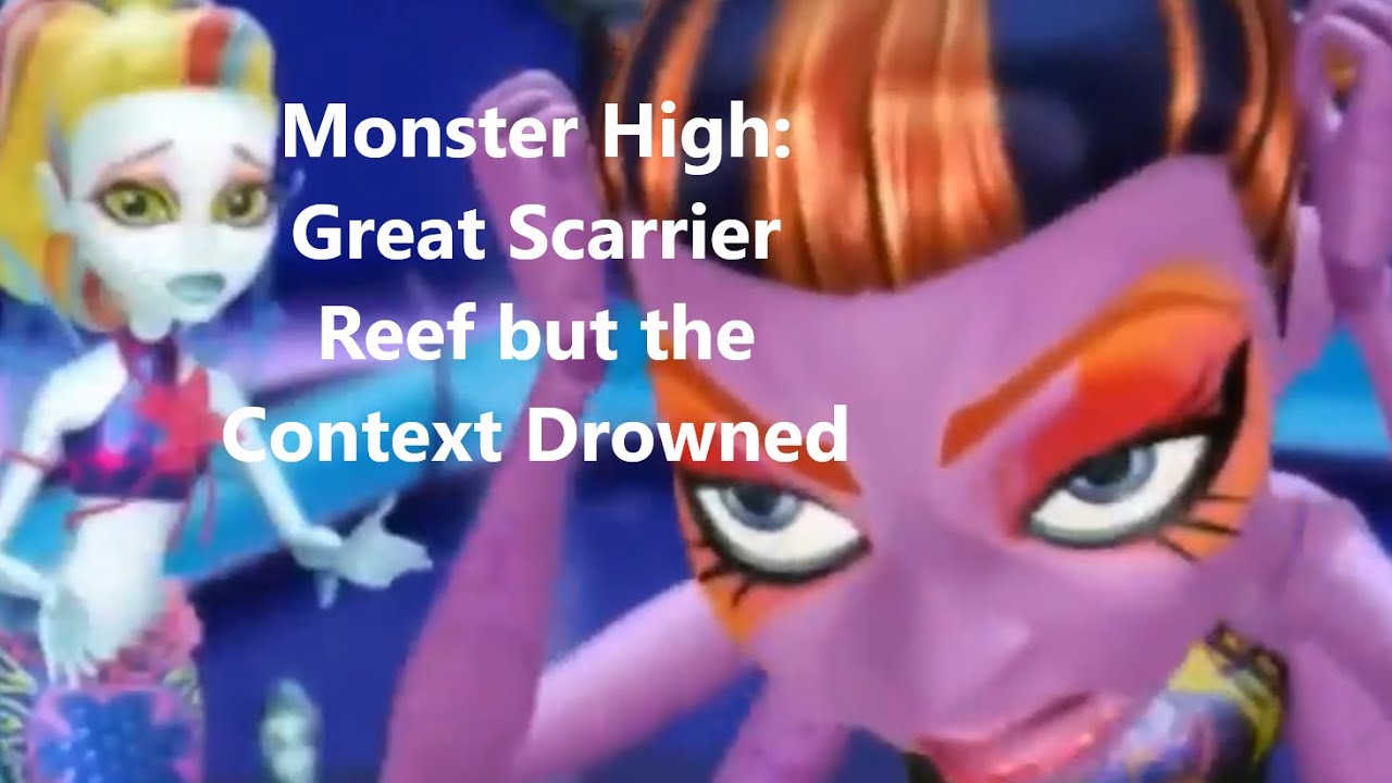 Monster High: Great Scarrier Reef but the Context Drowned - YouTube